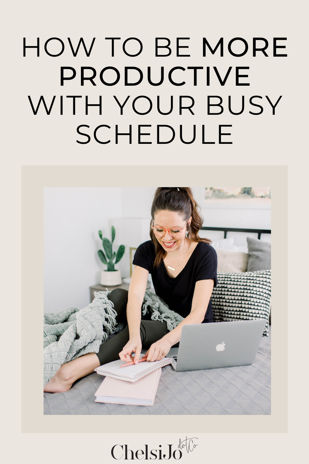 How to Be More Productive With Your Busy Schedule - chelsijo.co